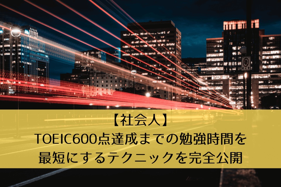 【社会人】TOEIC600点達成までの勉強時間を最短にするテクニックを完全公開 | コツコツエイゴ